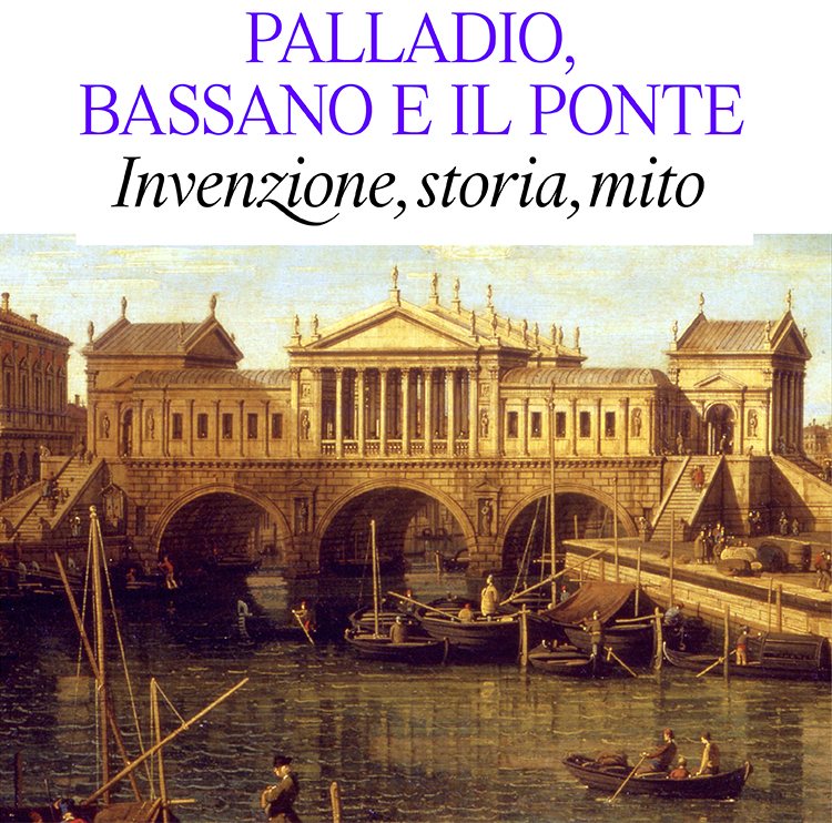 “Palladio, Bassano e il Ponte. Invenzione, storia, mito”